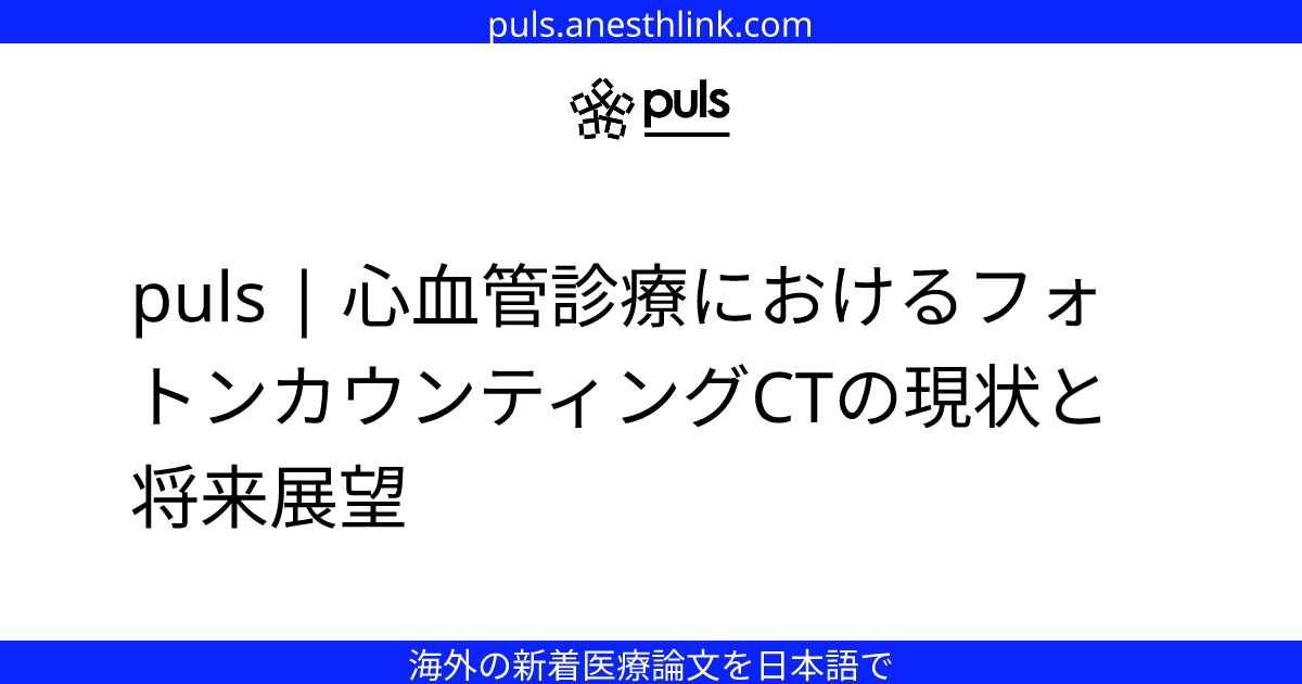 puls | 心血管診療におけるフォトンカウンティングCTの現状と将来展望